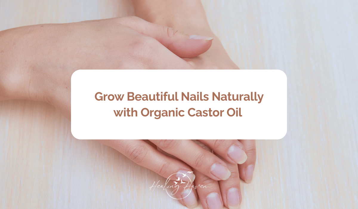 Grow Beautiful Nails Naturally with Organic Castor Oil | Healing Haven